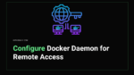 Configure Docker Daemon for Remote Connections - kifarunix.com